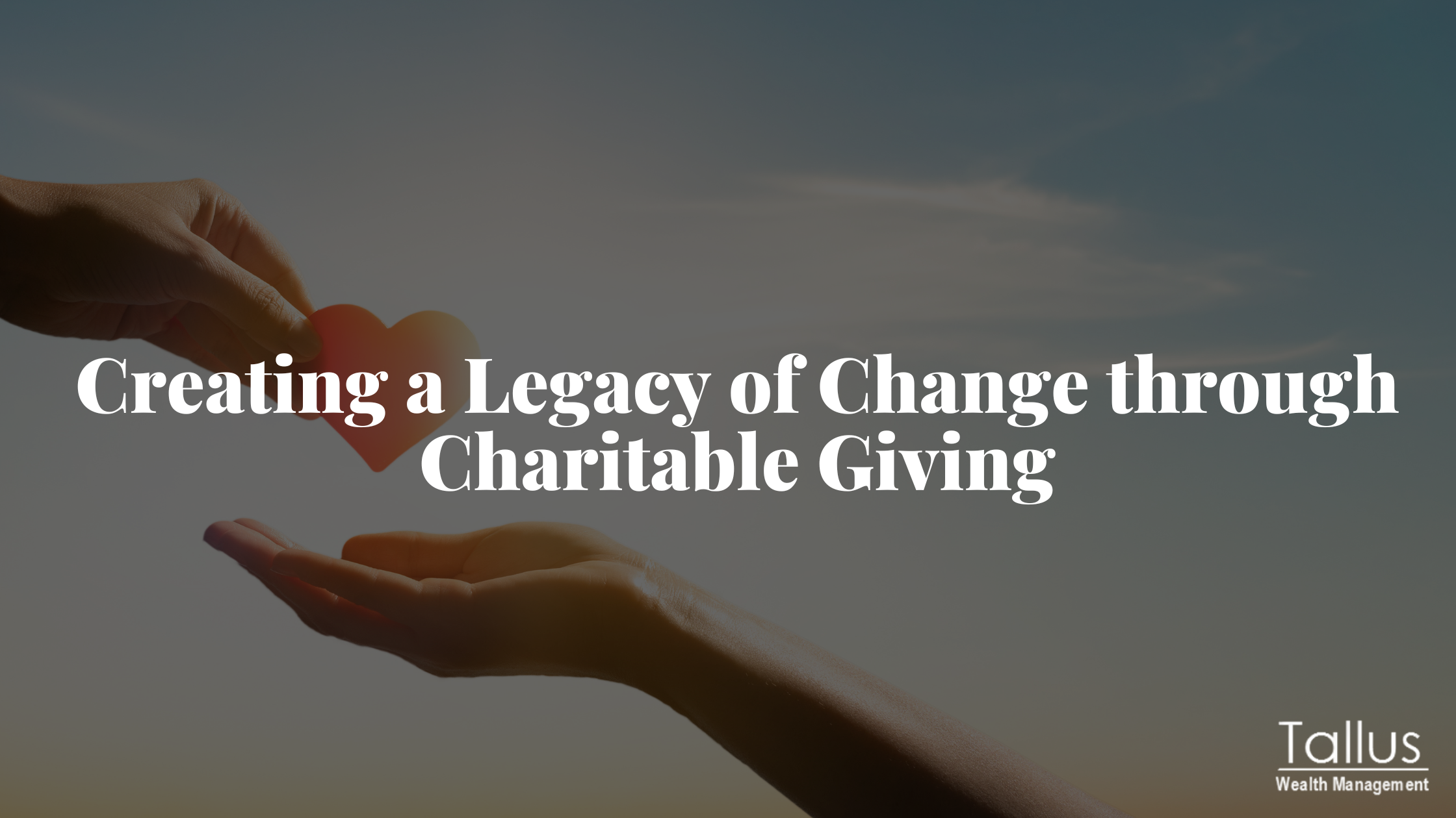 Creating a Legacy of Change through Charitable Giving | Tallus Wealth ...